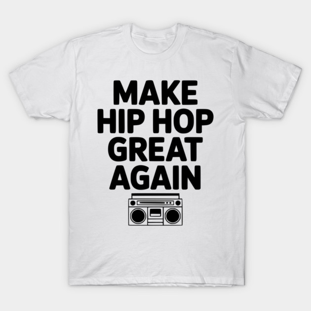 Make Hip Hop Great Again - Make Hip Hop Great Again - T-Shirt | TeePublic