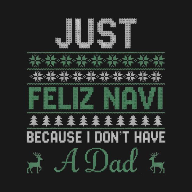 Just Feliz Navi Because I Dont Have A Dad Funny Christmas - Feliz Navi ...