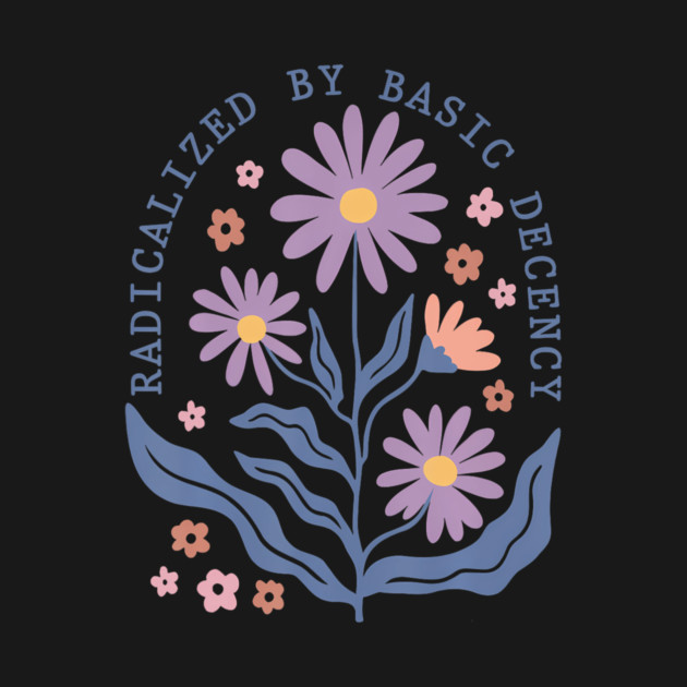 Floral Radicalized By Basic Decency Democracy - Funny Political Humor ...