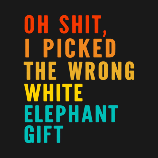 Oh Shit I Picked the Wrong White Elephant Gift - Holiday - T-Shirt ...