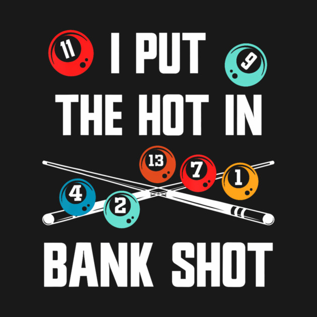 Pool Billiard Pun I Put The Hot In Bank Shot - Pool Billiard Pun - T ...