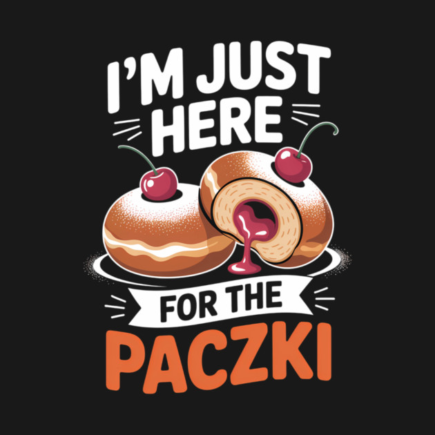 I'm Just Here For The Paczki Foodie Poland Donut - Im Just Here For The ...