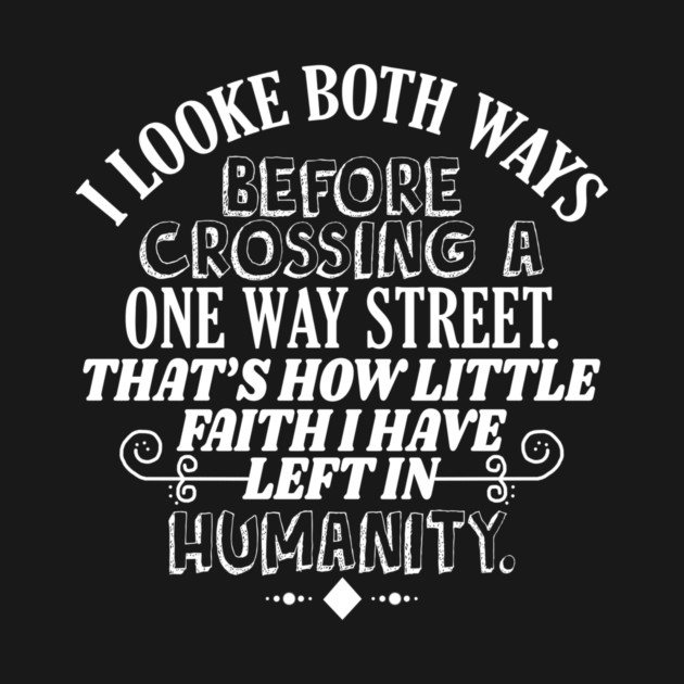 I Look Both Ways Before Crossing A One-Way Street. That's How Little ...