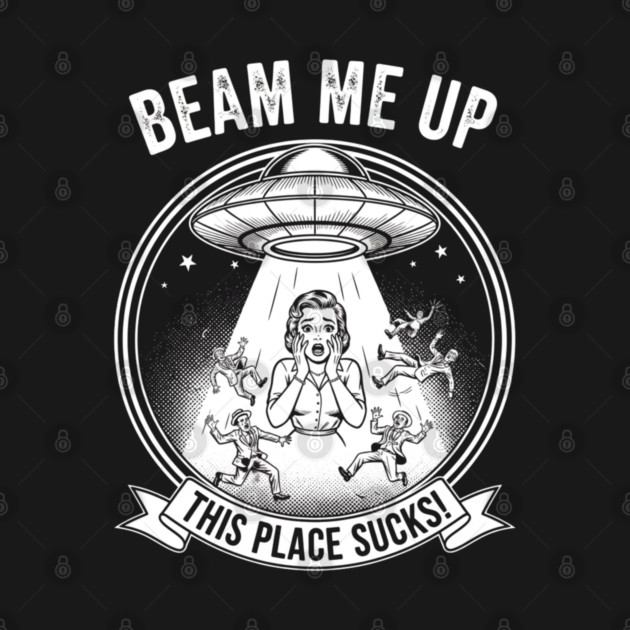 Beam-me-up-this-place-sucks - Beam Me Up This Place Sucks - T-Shirt | TeePublic