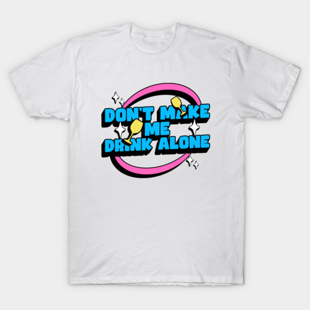 Don't Make Me Drink Alone // Unhinged Drinking Meme Funny - Dont Make ...