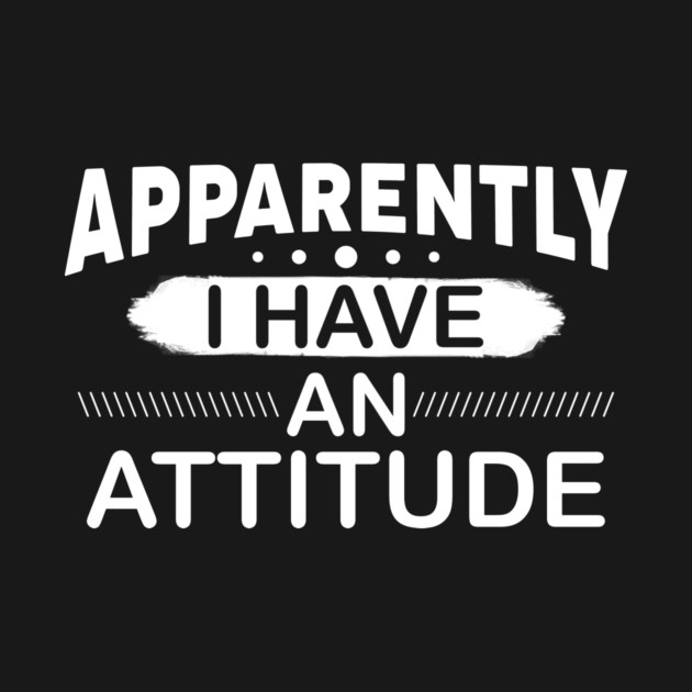Apparently I Have An Attitude - Attitude Quote - T-Shirt | TeePublic