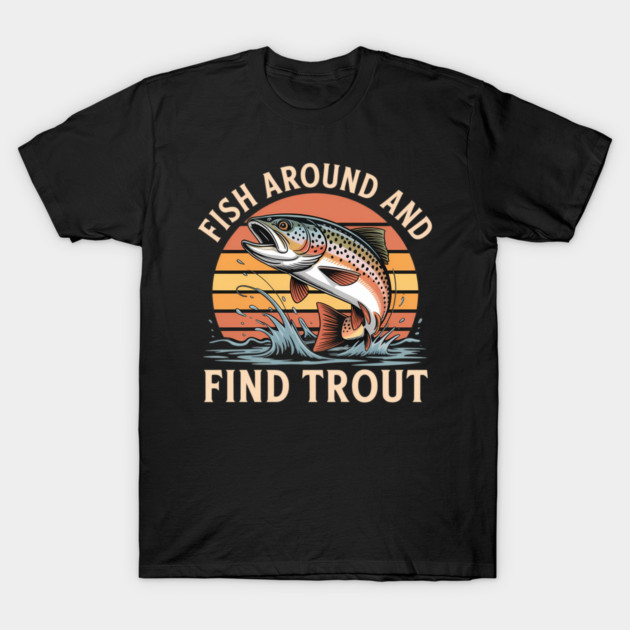 Fish Around And Find Trout - Fish Around And Find Trout - T-Shirt ...