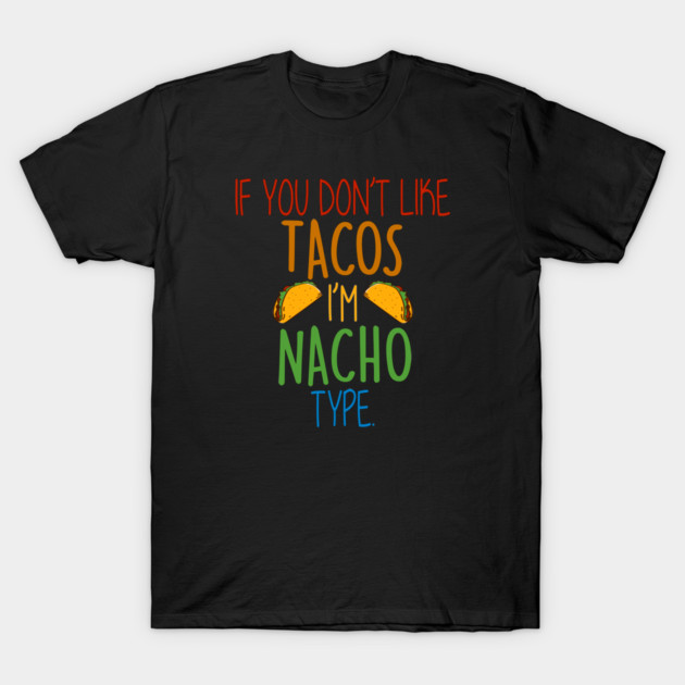 If You Don't Like Tacos I'm Nacho Type - Nacho Average - T-Shirt ...