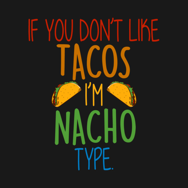 If You Don't Like Tacos I'm Nacho Type - Nacho Average - T-Shirt ...
