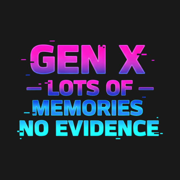 Gen X Lots Of Memories No Evidence Saying - Gen X Humor - T-Shirt ...