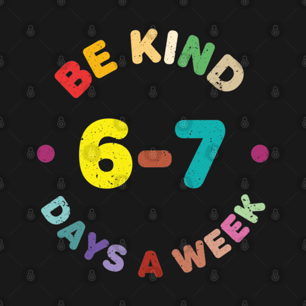 Funny Be Kind 6-7 Days A Week - 67 Meme Six Seven Brainrot - Be Kind 6 ...