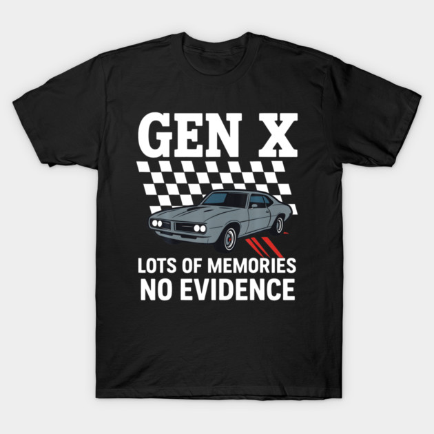Gen X Lots Of Memories No Evidence Old Car - Gen X Memories - T-Shirt ...