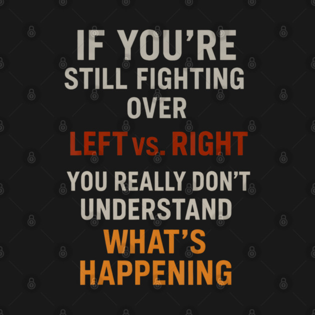 If You're Still Fighting Over Left Vs Right You Really Don't ...