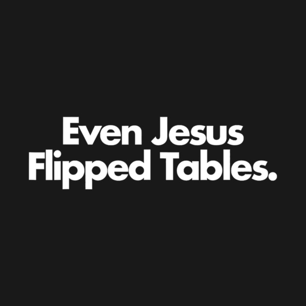 Even Jesus Flipped Tables Jesus Christian - Funny Christian Phrase - T ...