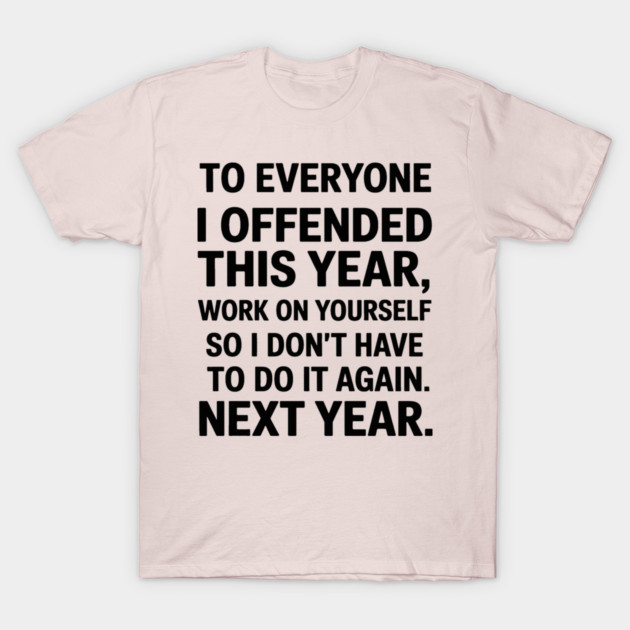 To Everyone I Offended This Year Work On Yourself - To Everyone I ...