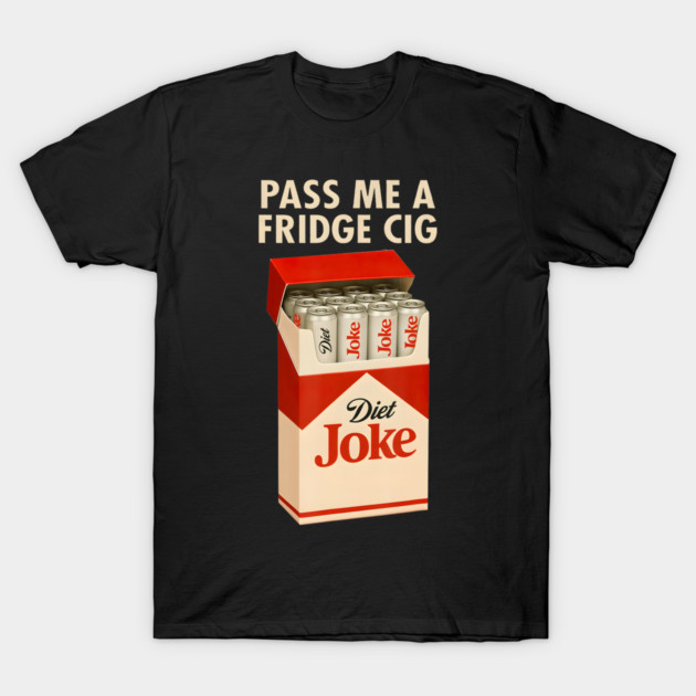 Pass Me A Fridge Cig Fridge Cig Multicolor - Funny Novelty Phrase - T ...