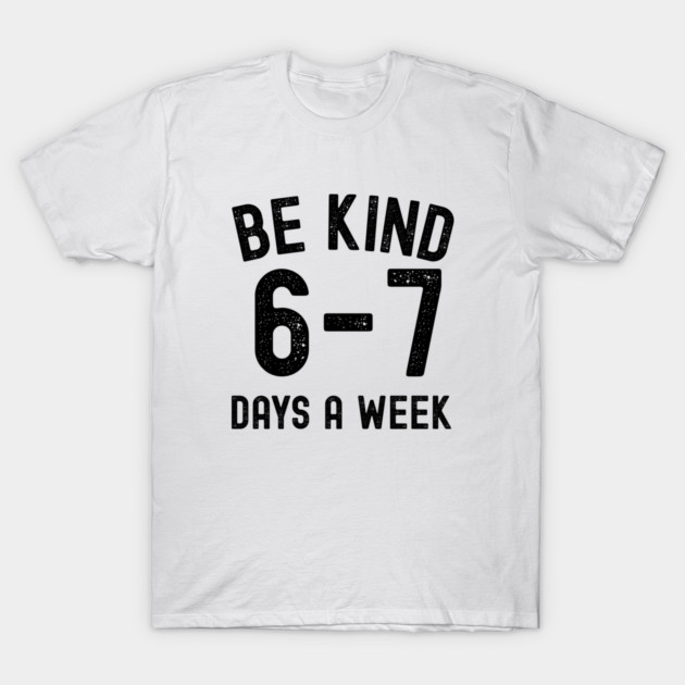 Be Kind 6-7 Days A Week Meme - Six Seven - T-Shirt | TeePublic