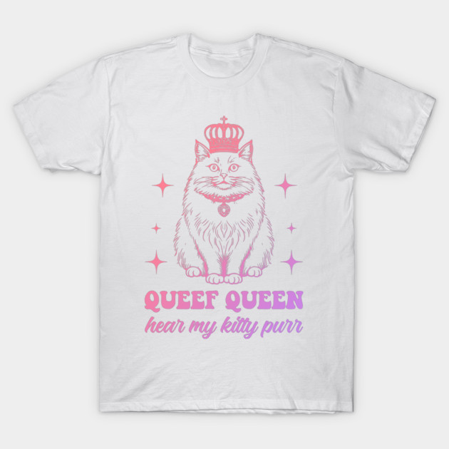 Queef Queen Hear My Kitty Purr Cat Queen - Cat Queen - T-Shirt | TeePublic