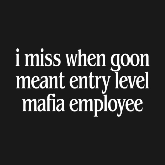 I Miss When Goon Meant Entry Level Mafia Employee - Mafia Boss - T ...