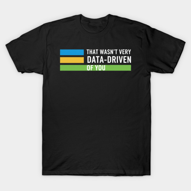 That Wasn't Very Data-Driven Of You Funny Data - Data - T-Shirt | TeePublic