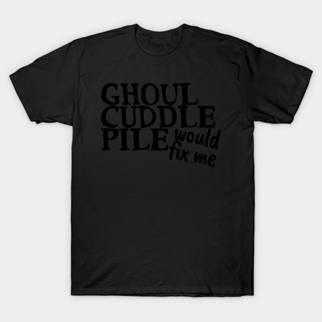 Ghoul Cuddle Pile Would Fix Me - Ghoul Cuddle Pile - T-Shirt | TeePublic
