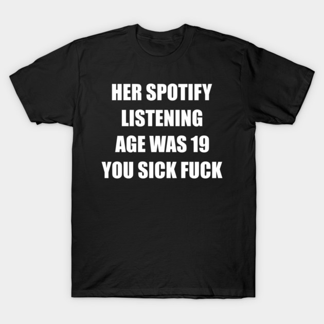 Her spotify listening age was 19 you sick fuck - Her Spotify Listening ...