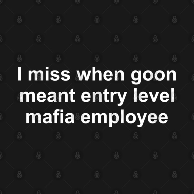 I miss when goon meant entry level mafia employee - I Miss When Goon ...