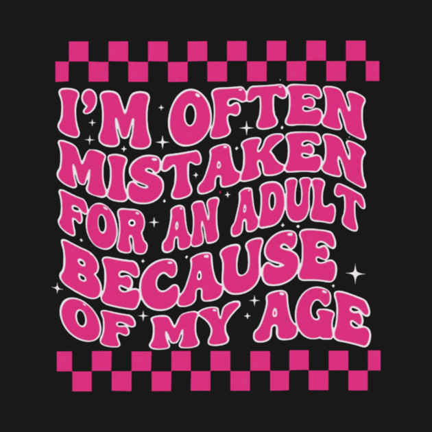 I'm Often Mistaken For An Adult Because Of My Age Funny - Slogan - T ...