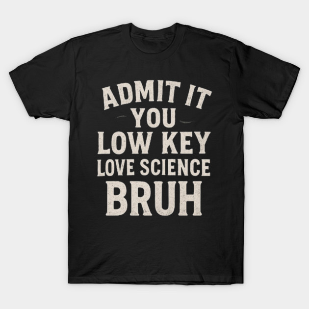Admit It You Low Key Love Science Bruh Funny - Science - T-Shirt ...