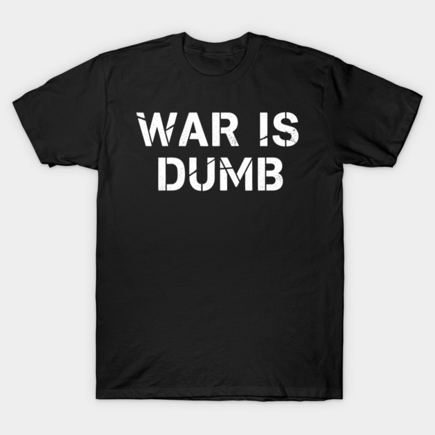 War is Dumb - Anti War - T-Shirt | TeePublic