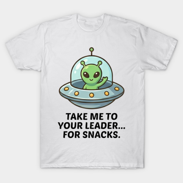 Take Me To Your Leader For Snacks Alien - Alien - T-Shirt | TeePublic