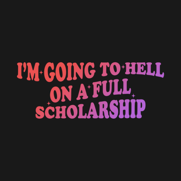 I'm Going To Hell On A Full Scholarship - Hell - T-Shirt | TeePublic