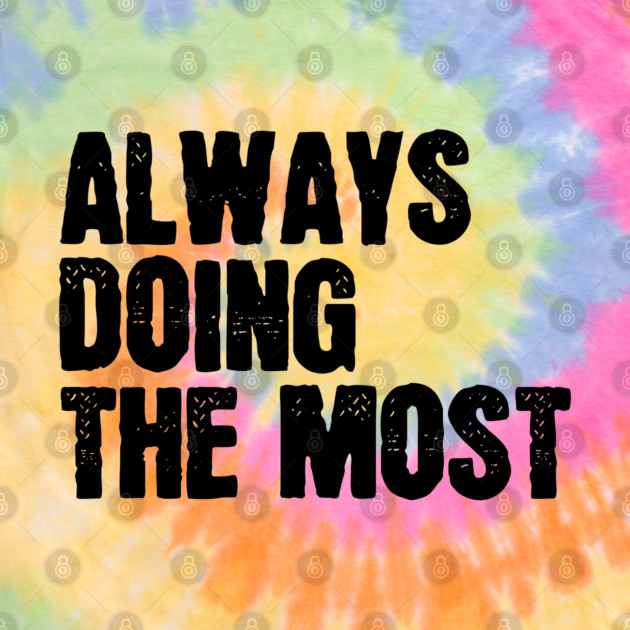 Always Doing The Most - Always Doing The Most - T-Shirt | TeePublic