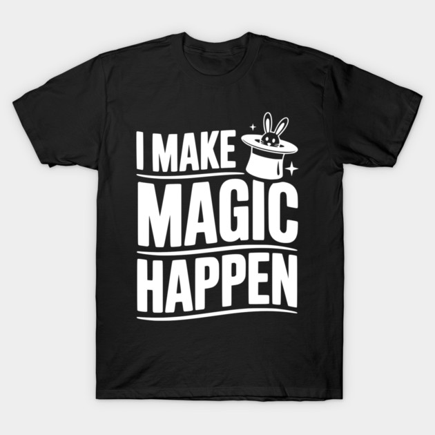 I Make Magic Happen - I Make Magic Happen - T-Shirt | TeePublic