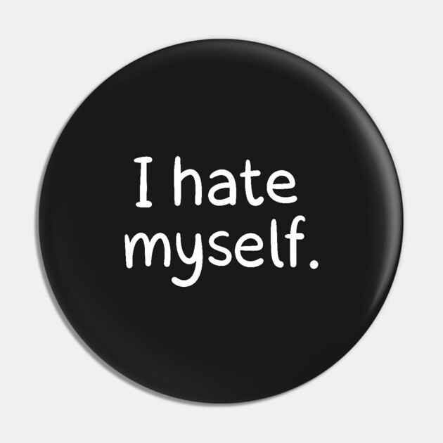 hate myself