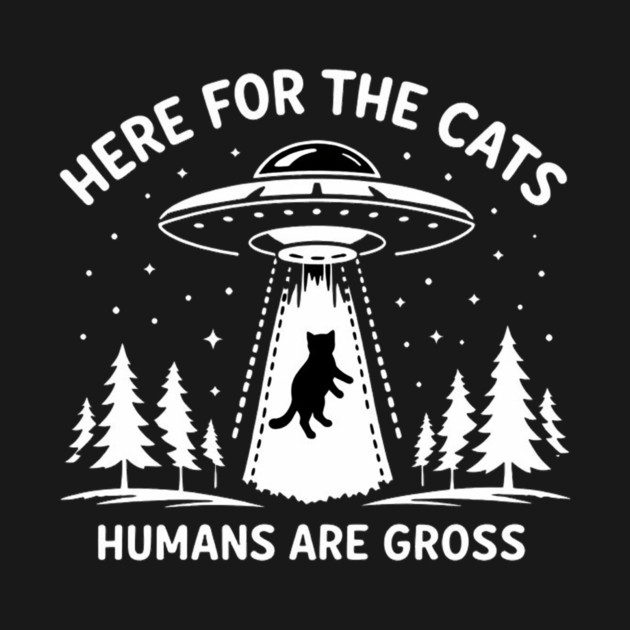 here for the cats humans are gross - Here For The Cats Humans Are Gross ...