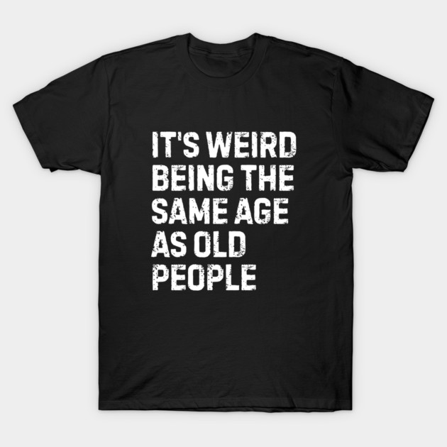 It's Weird Being The Same Age As Old People - Its Weird Being The Same ...
