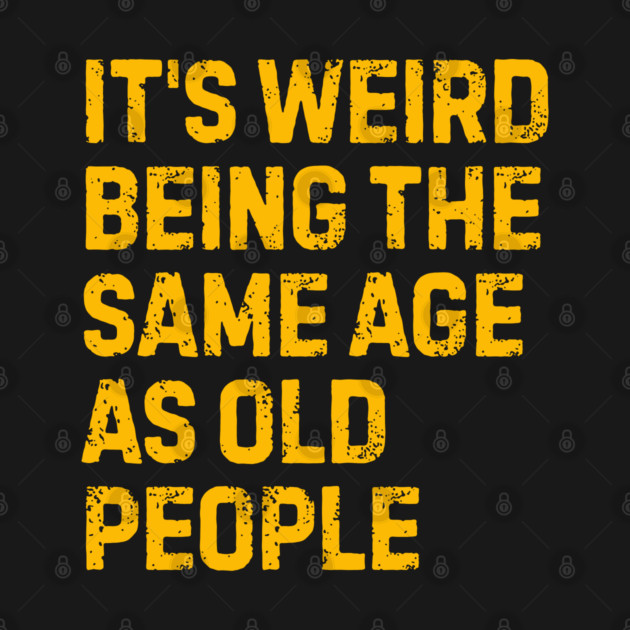 It's Weird Being The Same Age As Old People - Its Weird Being The Same ...