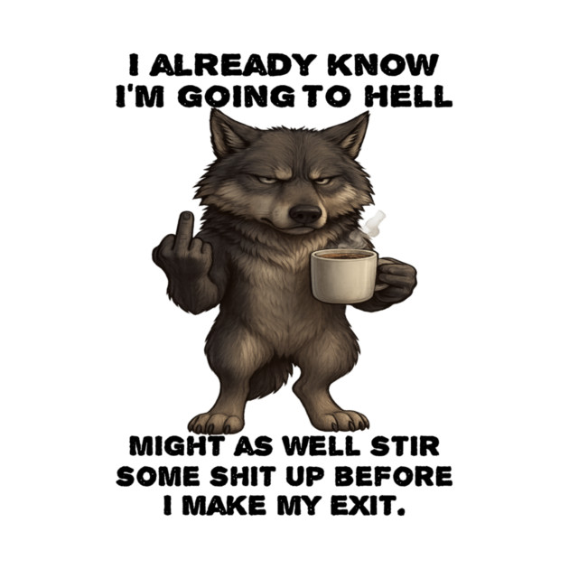 Wolf I Already Know I'm Going To Hell Might As Well Stir Some Shit Up ...
