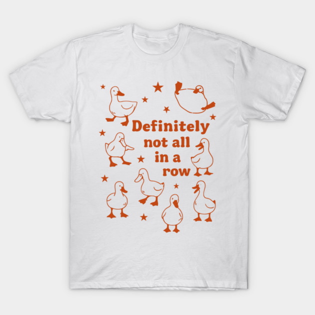 Definitely Not All in a Row - Ducks In A Row - T-Shirt | TeePublic