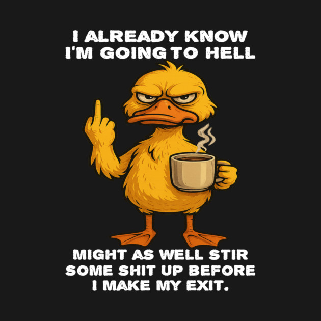 Duck I Already Know I'm Going To Hell Might As Well Stir Some Shit Up ...