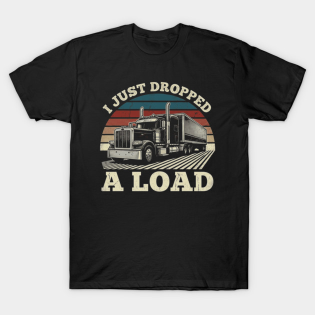 Trucker Humor I Just Dropped a Load Slogan Classic Semi Truck Driver ...