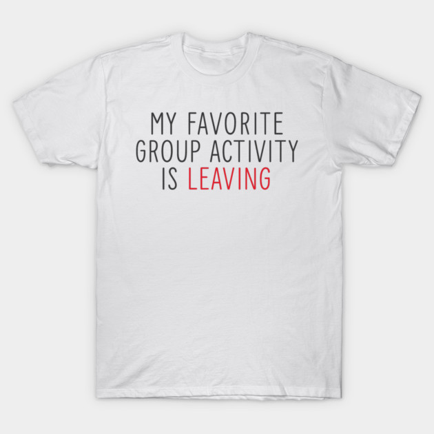 My Favorite Group Activity Is Leaving Funny Introvert Antisocial ...