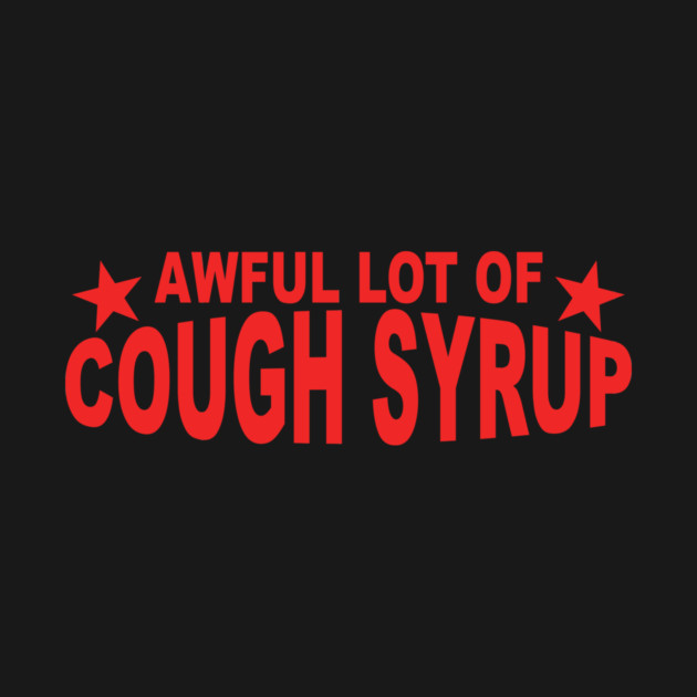 Awful Lot Of Cough Syrup - Cough Syrup - T-Shirt | TeePublic