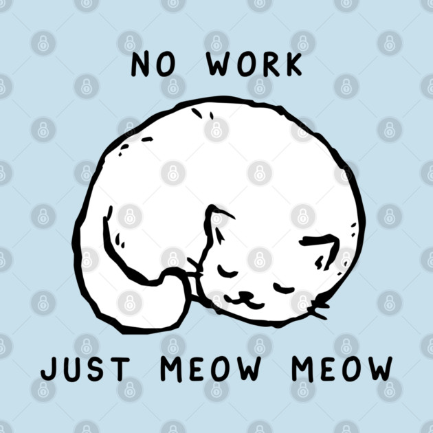 No Work Just Meow Meow - Cats - T-Shirt | TeePublic