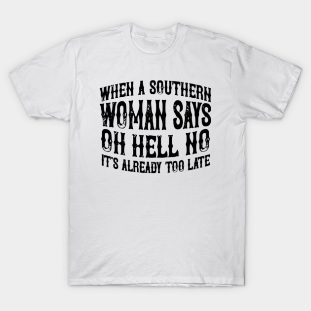 WHEN A SOUTHERN WOMAN SAYS OH HELL NO IT'S ALREADY TOO LATE - Apparel ...