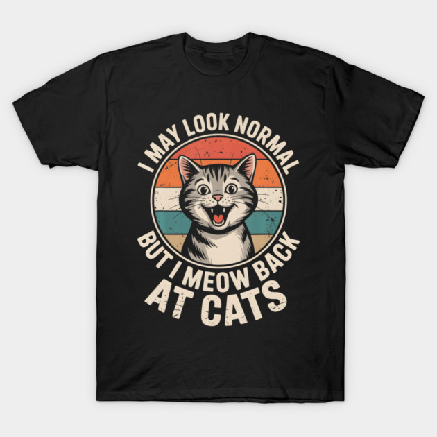Cat I May Look Normal But I Meow Back At Cats - Cat Lover - T-Shirt ...