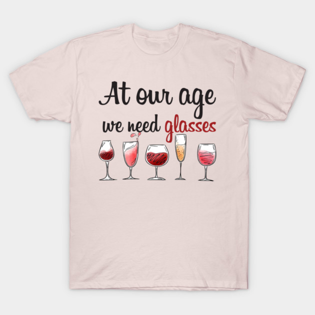 Wine: At our age we need glasses - Wine - T-Shirt | TeePublic