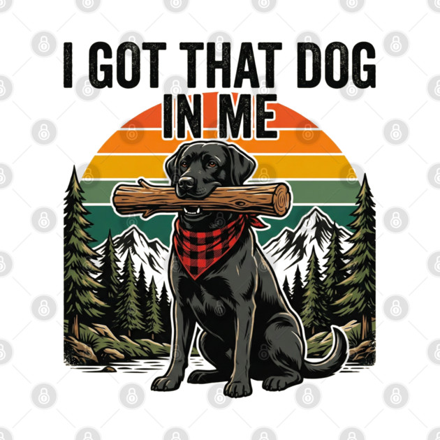 I Got That Dog In Me Funny Black Lab Retro Dog Design - I Got That Dog ...