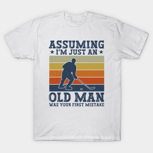 Assuming I’m Just An Old Man Was Your First Mistake - Ice Hockey Humor ...